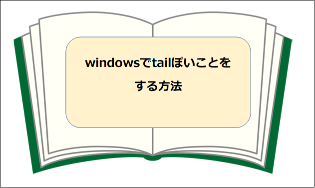 windowsでtailぽいことをする方法